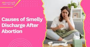 How To Treat Smelly Discharge After Abortion? - Her Smart Choice